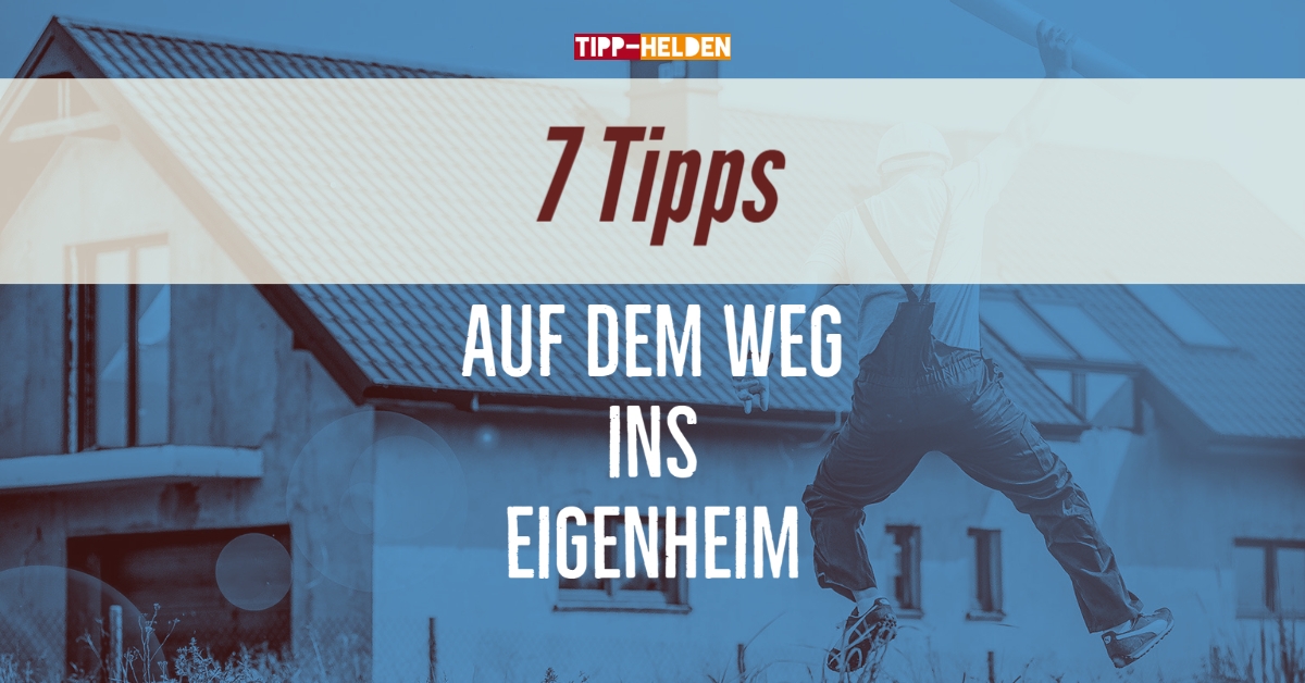 7 Tipps auf dem Weg ins Eigenheim - Tipp-Helden