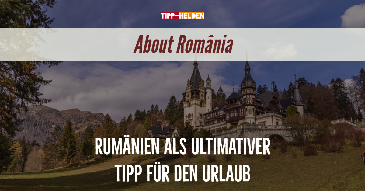 About România - Rumänien als ultimativer Tipp für den Urlaub